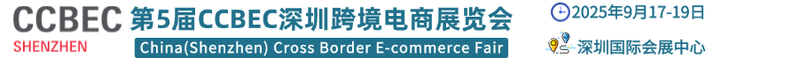 深圳跨境电商展-2025深圳跨境电商展-深圳跨境展【CCBEC】